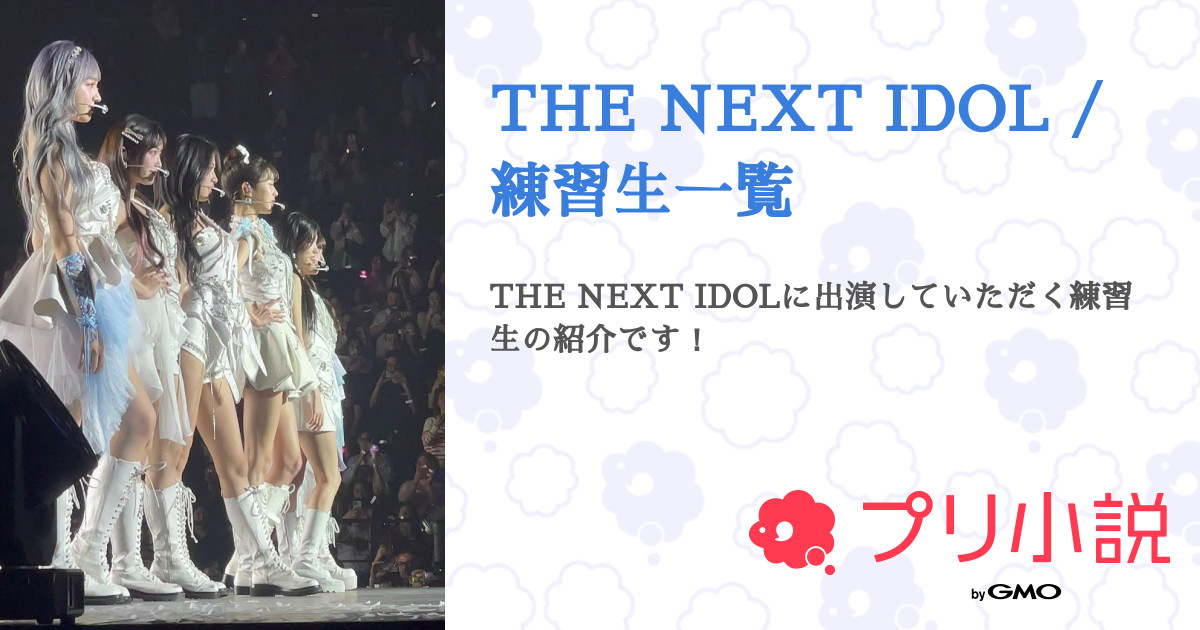 THE NEXT IDOL / 練習生一覧 - 全23話 【連載中】（杏紗さんの小説） | 無料スマホ夢小説ならプリ小説 byGMO